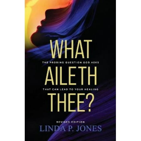 What Aileth Thee?: The Probing Question God Asks That Can Lead to Your ...