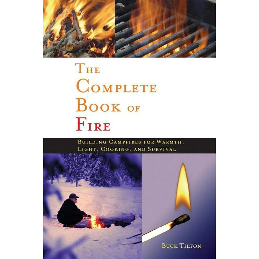 Complete Book of Fire : Building Campfires for Warmth, Light, Cooking ...