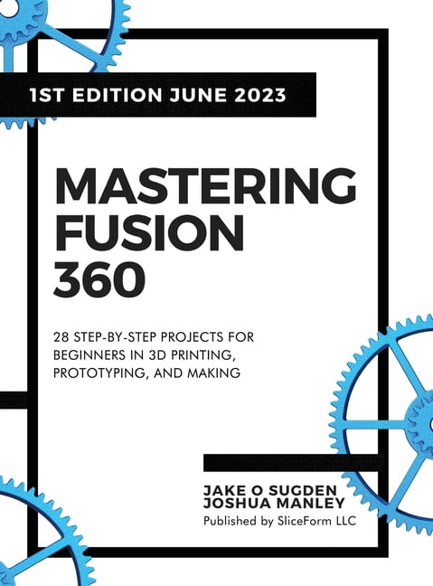 Mastering Fusion 360 28 Step By Step Projects For Beginners In 3d Printing Prototyping And