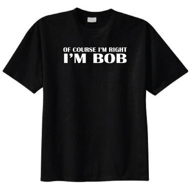 Superb Selection - Of Course I'm Right I'm Bob Adult T-Shirt - Walmart ...
