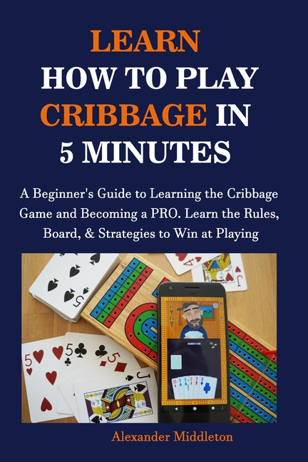 Learn How To Play Cribbage In 5 Minutes A Beginner s Guide To Learning The Cribbage Game And Learn How To Play Cribbage In 5 Minutes A Beginner s Guide To Learning The Cribbage Game And