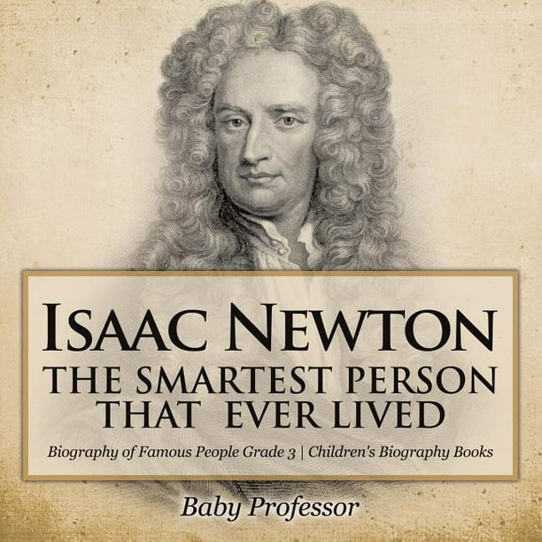 Isaac Newton : The Smartest Person That Ever Lived - Biography of ...