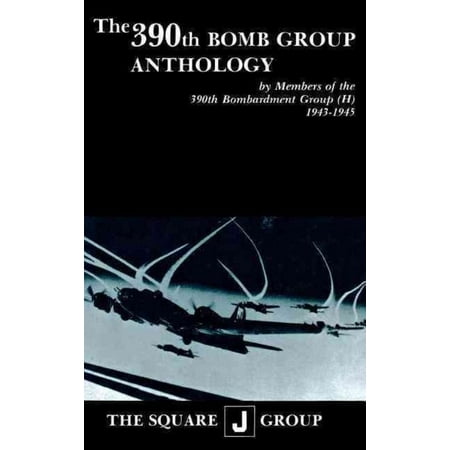 The 390th Bomb Group Anthology: By Members of the 390th Bombardment ...