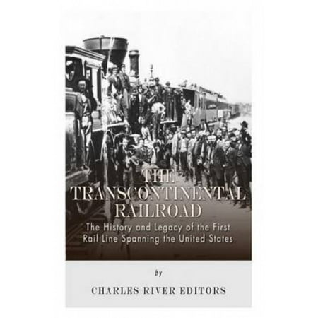 The Transcontinental Railroad: The History and Legacy of the First Rail ...