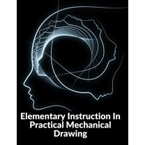 Mechanical Drawing Self-Taught: Elementary Instruction in Practical ...