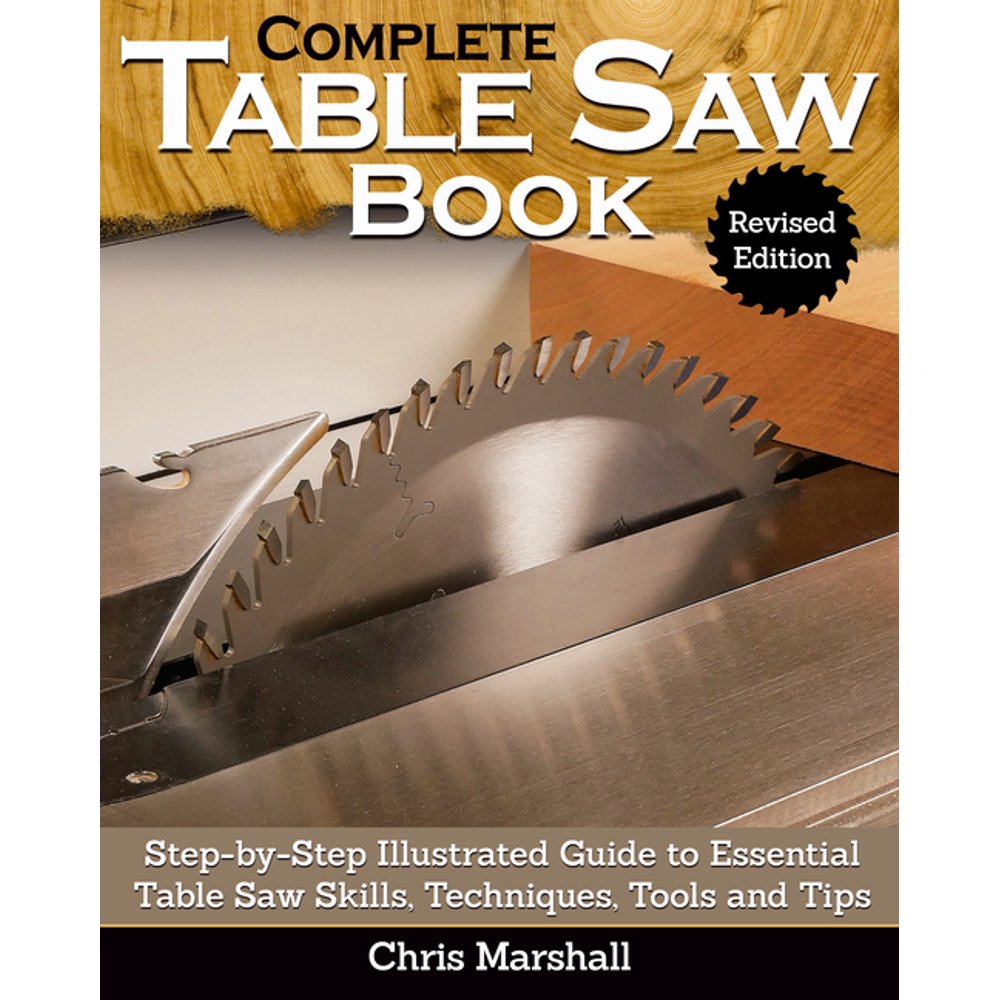 Complete Table Saw Book, Revised Edition : Step-By-Step Illustrated ...