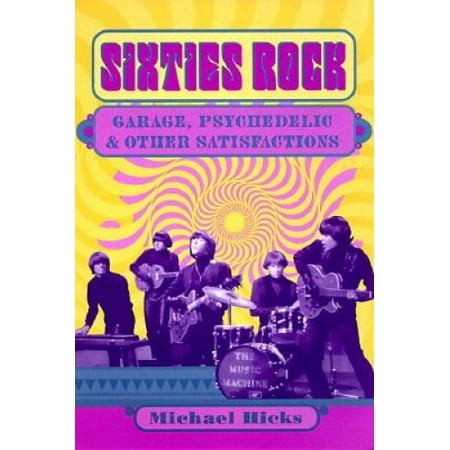 Sixties Rock: Garage, Psychedelic, and Other Satisfactions (Music in ...