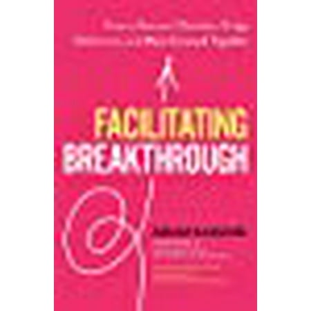 Facilitating Breakthrough: How to Remove Obstacles, Bridge Differences, and Move Forward ...