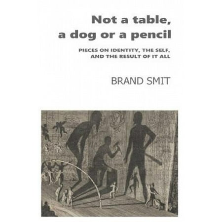 Not a Table, a Dog or a Pencil: Pieces on Identity, the Self, and the ...