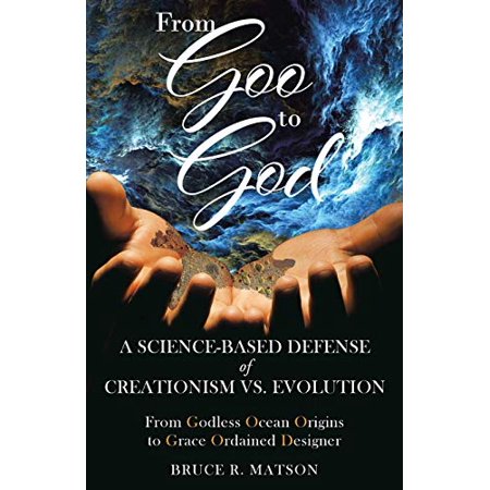 From Goo to God: A Science-Based Defense of Creationism vs. Evolution ...