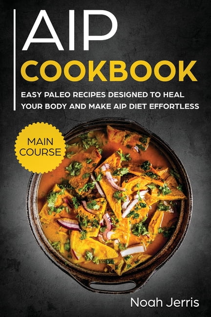 AIP Cookbook: Main Course - Easy Paleo Recipes Designed to Heal Your ...