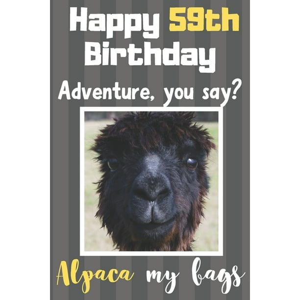 Happy 59th Birthday Adventure You Say? Alpaca My Bags : Alpaca Meme ...