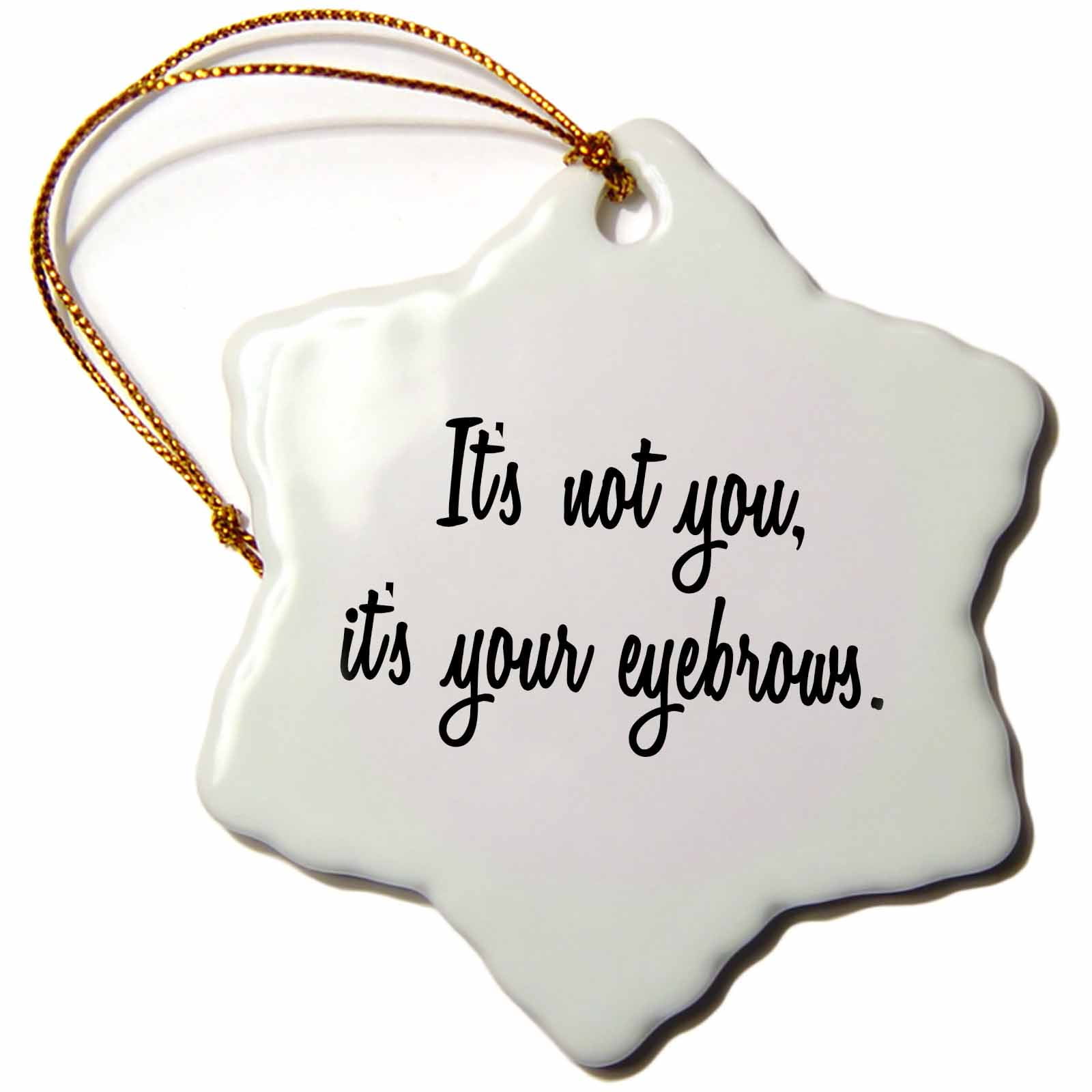 ITS NOT YOU ITS YOUR EYEBROWS. 3 inch Snowflake Porcelain Ornament orn ...