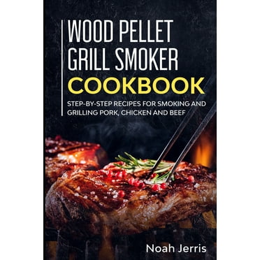 The Ultimate Wood Pellet Grill Smoker Cookbook : 100+ Recipes for ...