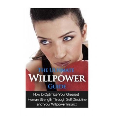 The Ultimate Willpower Guide: How to Optimize Your Greatest Human ...