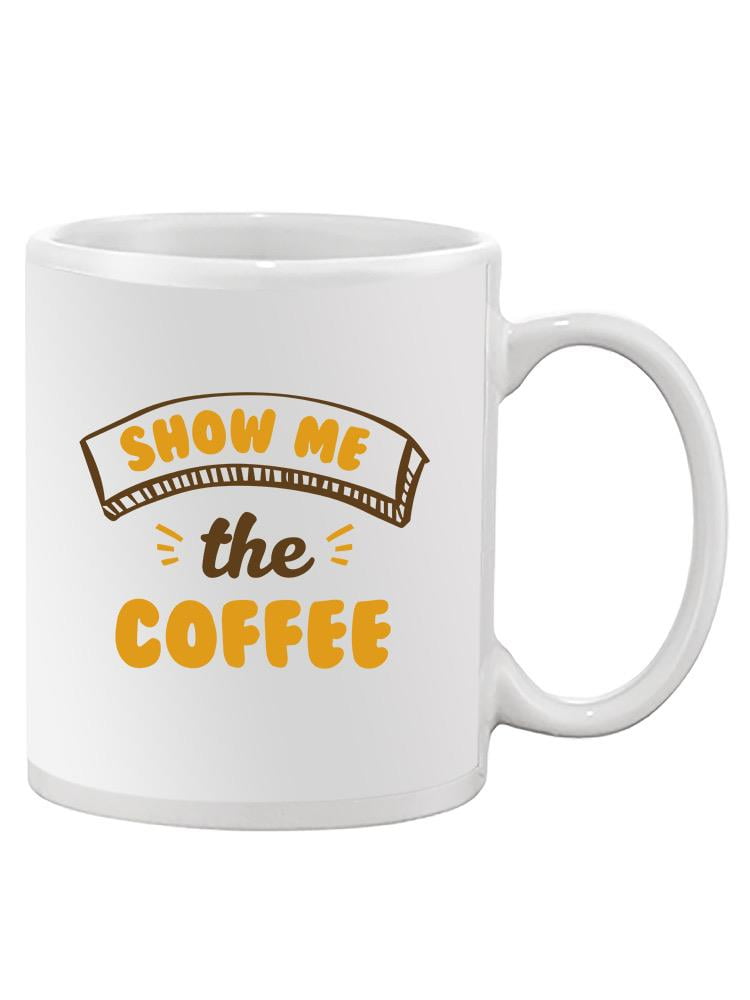Show Me The Coffee Mug - Smartprints Designs, - Walmart.com