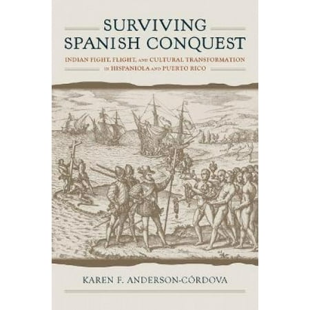 Surviving Spanish Conquest: Indian Fight, Flight, and Cultural ...