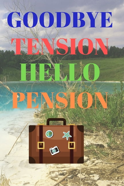 Goodbye Tension Hello Pension : Leave Your Stress Behind And Enjoy ...