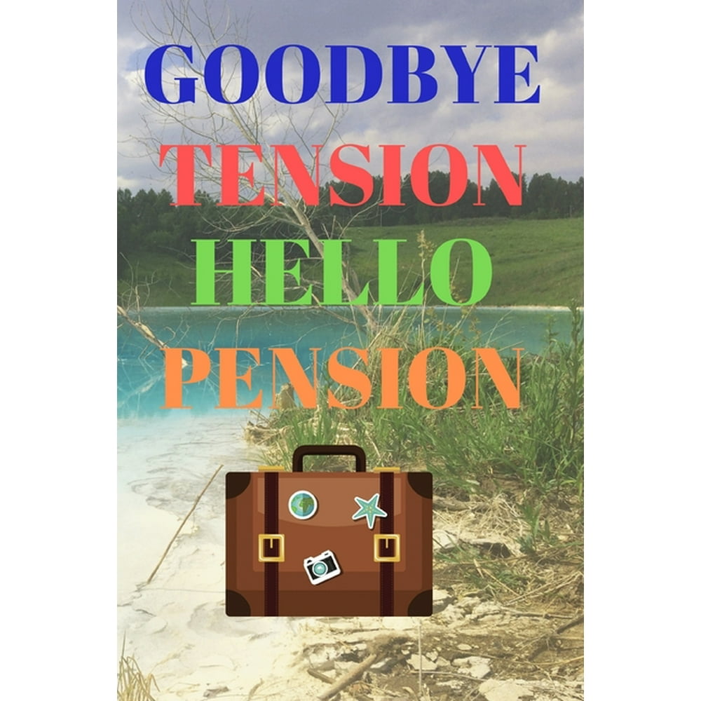 Goodbye Tension Hello Pension : Leave Your Stress Behind And Enjoy ...
