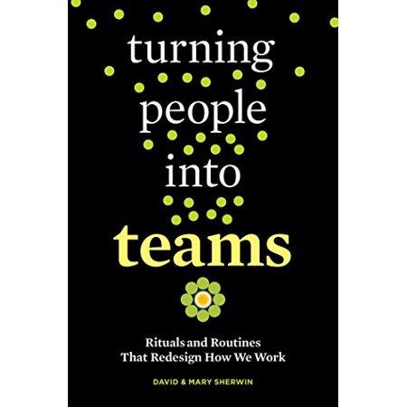 Turning People into Teams: Rituals and Routines That Redesign How We ...