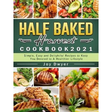 Half Baked Harvest Cookbook 2021: Simple, Easy and Delightful Recipes ...