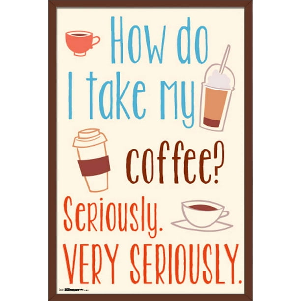 How Do I Take My Coffee? Seriously. Very Seriously Poster - Walmart.com ... How Do I Take My Coffee? Seriously. Very Seriously Poster - Walmart.com ...