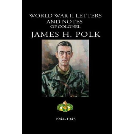 World War II Letters and Notes of Colonel James H. Polk: 1944-1945 ...