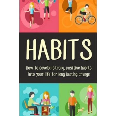 Habits: How to Develop Strong, Positive Habits Into Your Life for Long ...