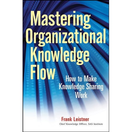 Mastering Organizational Knowledge Flow: How to Make Knowledge Sharing ...