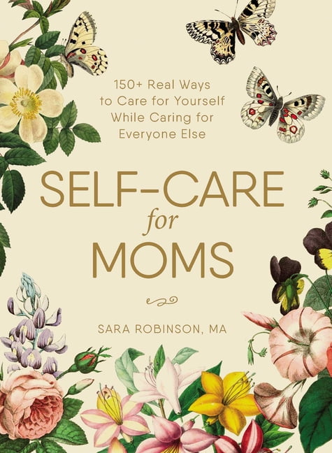 Self-Care for Moms : 150+ Real Ways to Care for Yourself While Caring ...