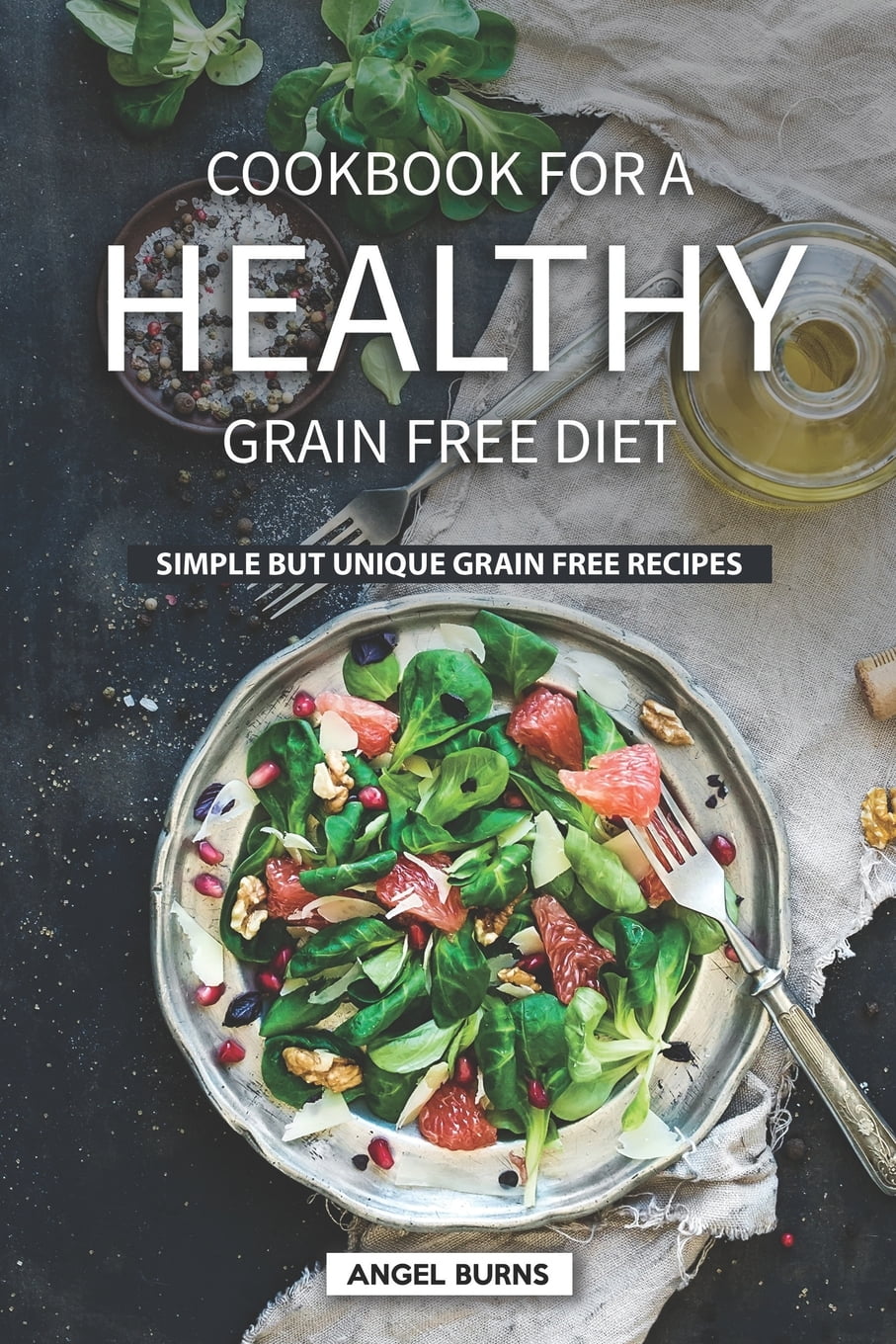 Cookbook for A Healthy Grain Free Diet : Simple but Unique Grain Free ...
