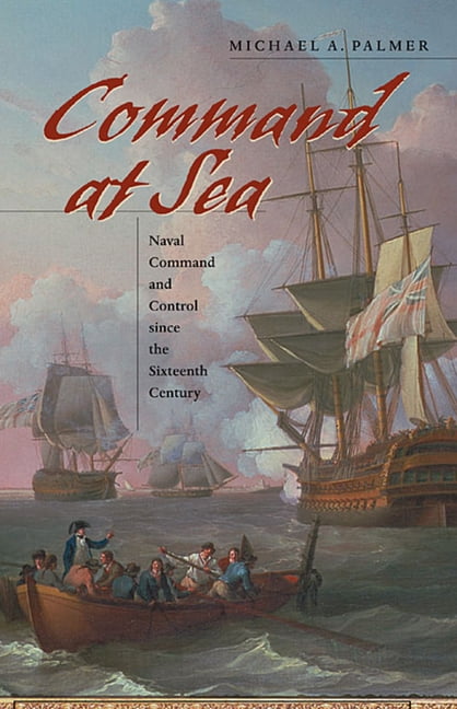 Command at Sea : Naval Command and Control Since the Sixteenth Century ...