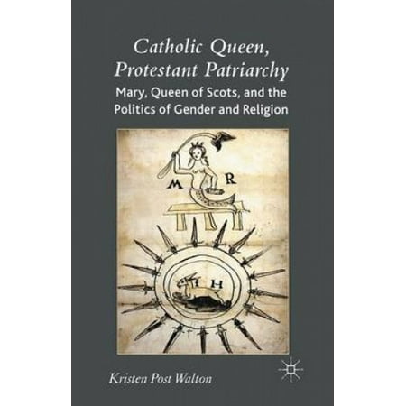 Catholic Queen, Protestant Patriarchy: Mary Queen of Scots and the ...