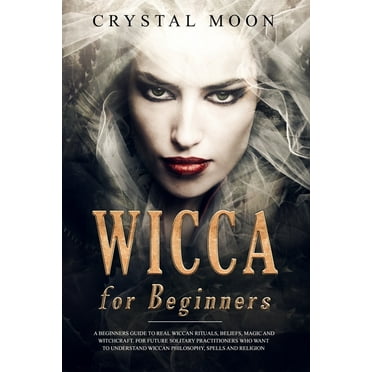 Wicca for Beginners : The ultimate guide to Wicca, Wiccan spells, Wiccan beliefs, rituals, magic ...
