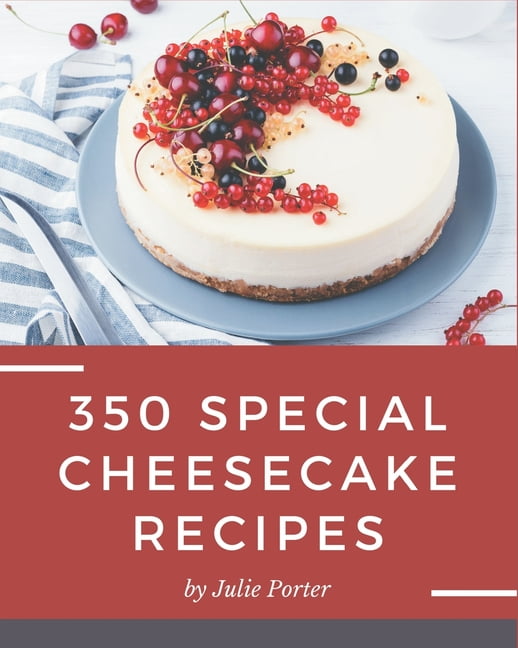 350 Special Cheesecake Recipes : Making More Memories in your Kitchen ...
