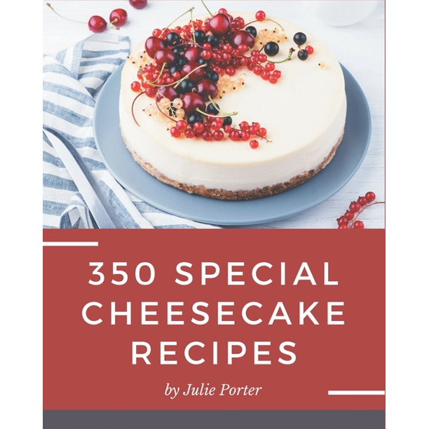 350 Special Cheesecake Recipes : Making More Memories in your Kitchen ...