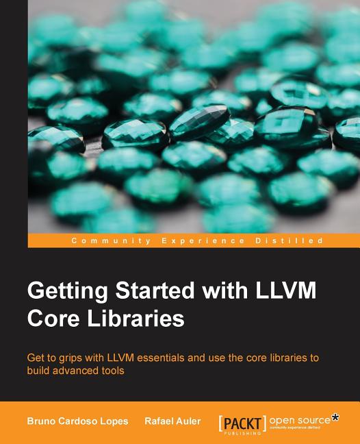 Getting Started with LLVM Core Libraries : Get to grips with LLVM ...