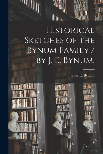 Historical Sketches of the Bynum Family / by J. E. Bynum. (Paperback ...