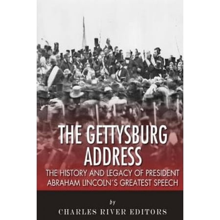 The Gettysburg Address: The History and Legacy of President Abraham ...