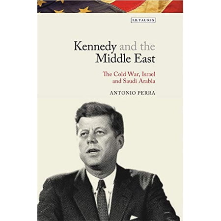 Kennedy and the Middle East: The Cold War, Israel and Saudi Arabia ...