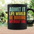 Admit It Life Would Be Boring Without Me Funny Sarcastic Coffee Mugs ...