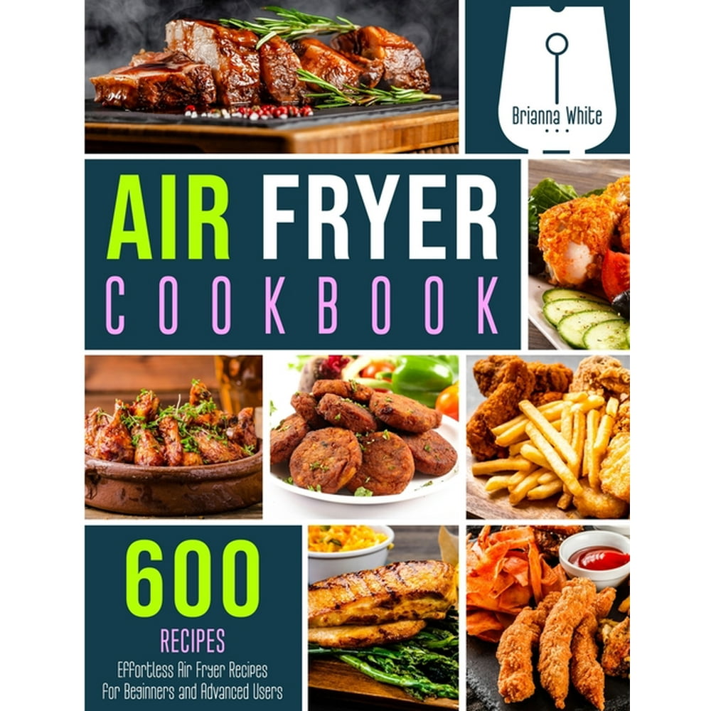 Air Fryer Cookbook 600 Effortless Air Fryer Recipes For Beginners And
