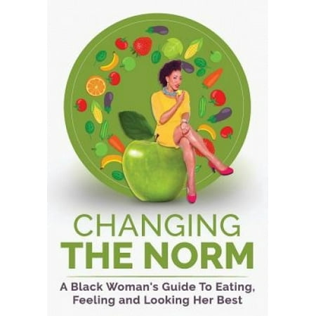 Changing the Norm: A Black Woman's Guide to Eating, Feeling and Looking ...