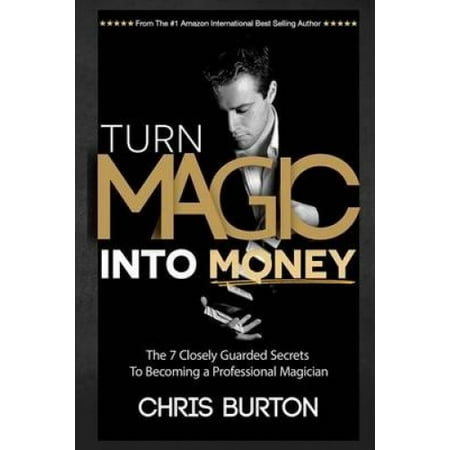 Turn Magic Into Money: The 7 Closely Guarded Secrets To Becoming A ...