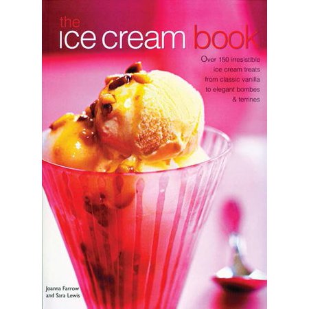 The Ice Cream Book: Over 150 Irresistible Ice Cream Treats From Classic ...