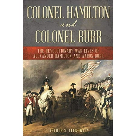 Colonel Hamilton and Colonel Burr: The Revolutionary War Lives of ...