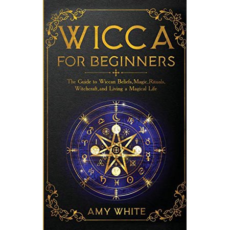 Wicca For Beginners: The Guide to Wiccan Beliefs, Magic, Rituals, Witchcraft, and Living a ...