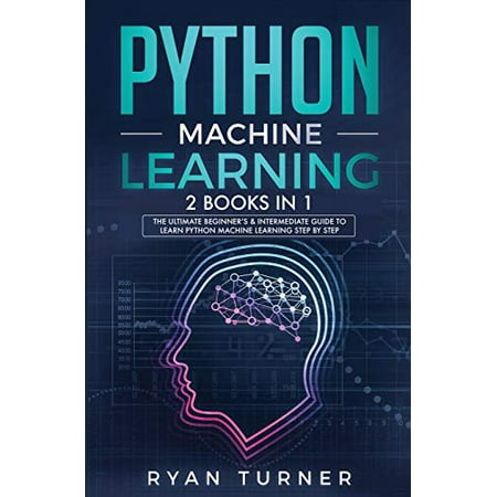 Python machine Learning: The Ultimate Beginner's and Intermediate Guide to Learn Python Machine ...