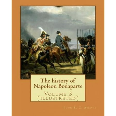 The History of Napoleon Bonaparte. by: John S.(Stevens) C.(Cabot ...