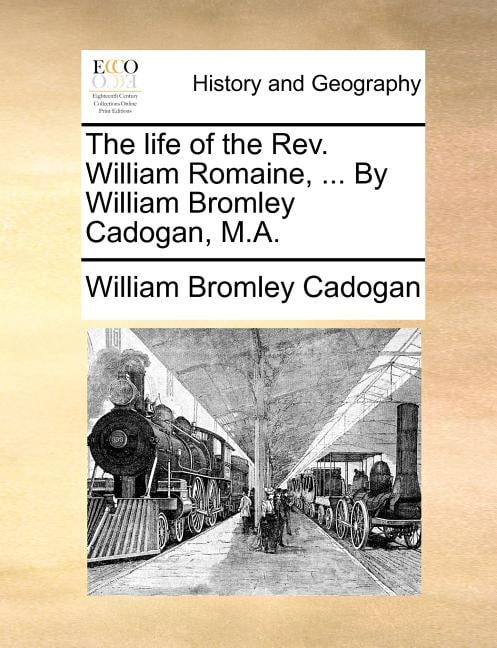The Life of the REV. William Romaine, ... by William Bromley Cadogan, M ...